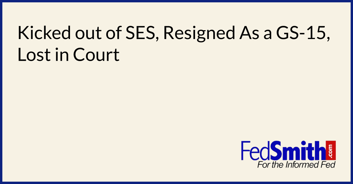 Kicked Out Of SES, Resigned As A GS-15, Lost In Court | FedSmith.com