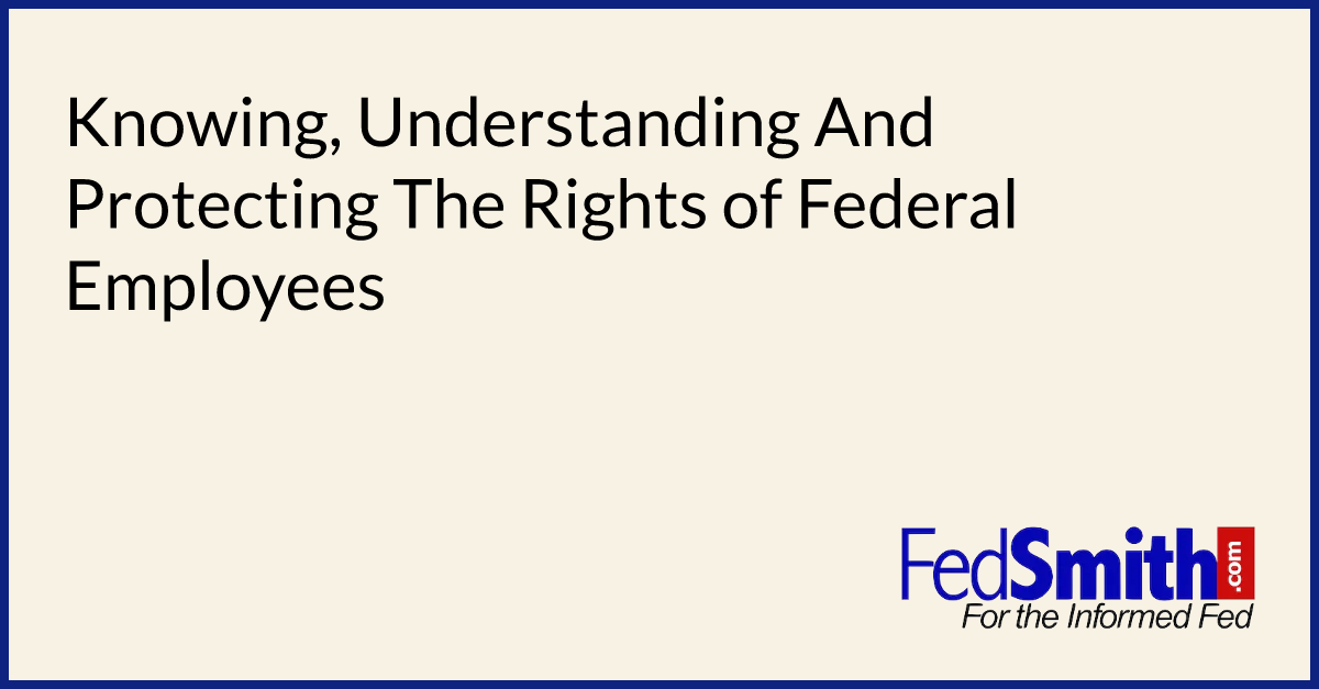 Knowing, Understanding And Protecting The Rights Of Federal Employees ...