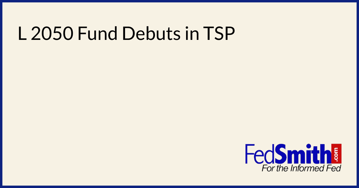 L 2050 Fund Debuts In TSP | FedSmith.com