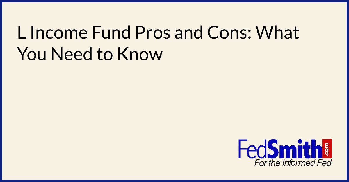 L Income Fund Pros And Cons: What You Need To Know | FedSmith.com