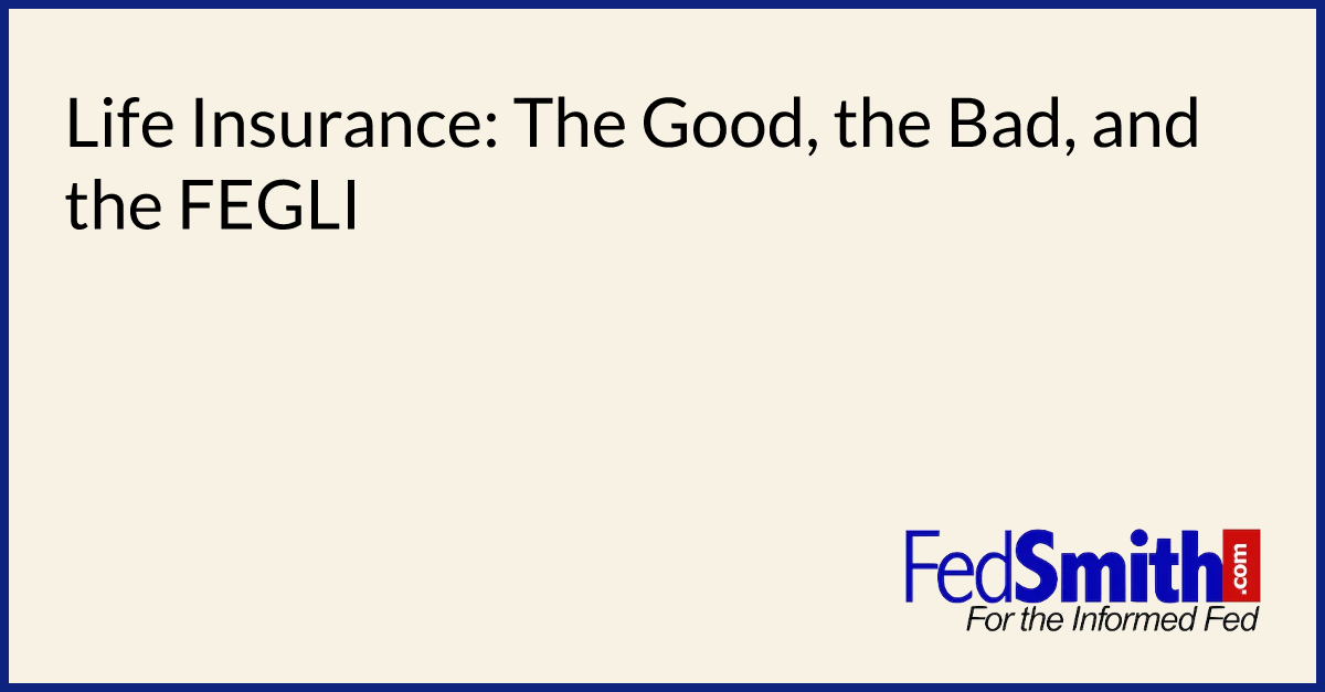 Life Insurance: The Good, The Bad, And The FEGLI | FedSmith.com