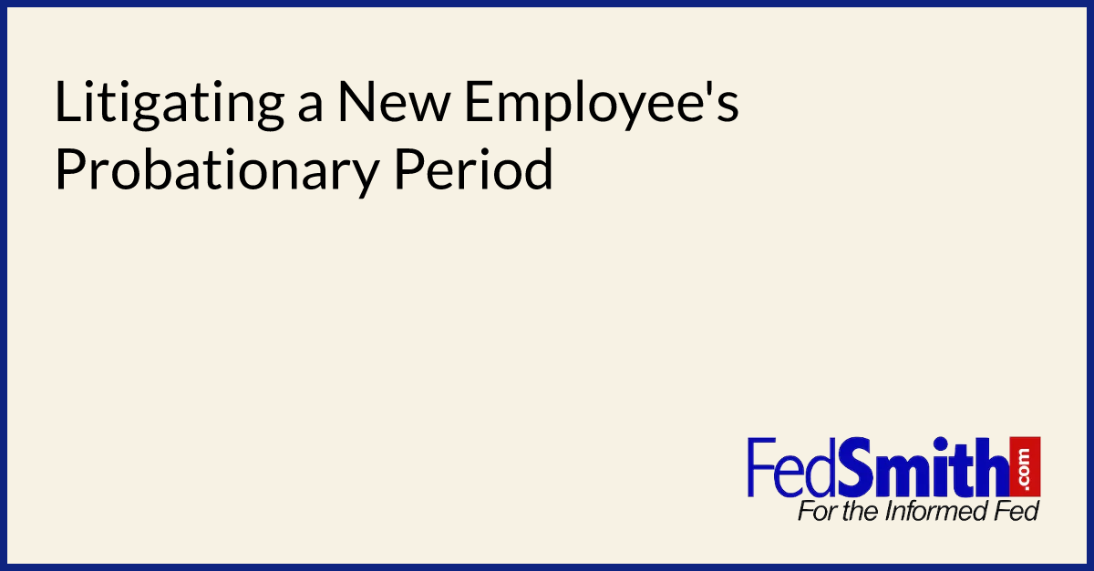 Litigating A New Employee's Probationary Period | FedSmith.com