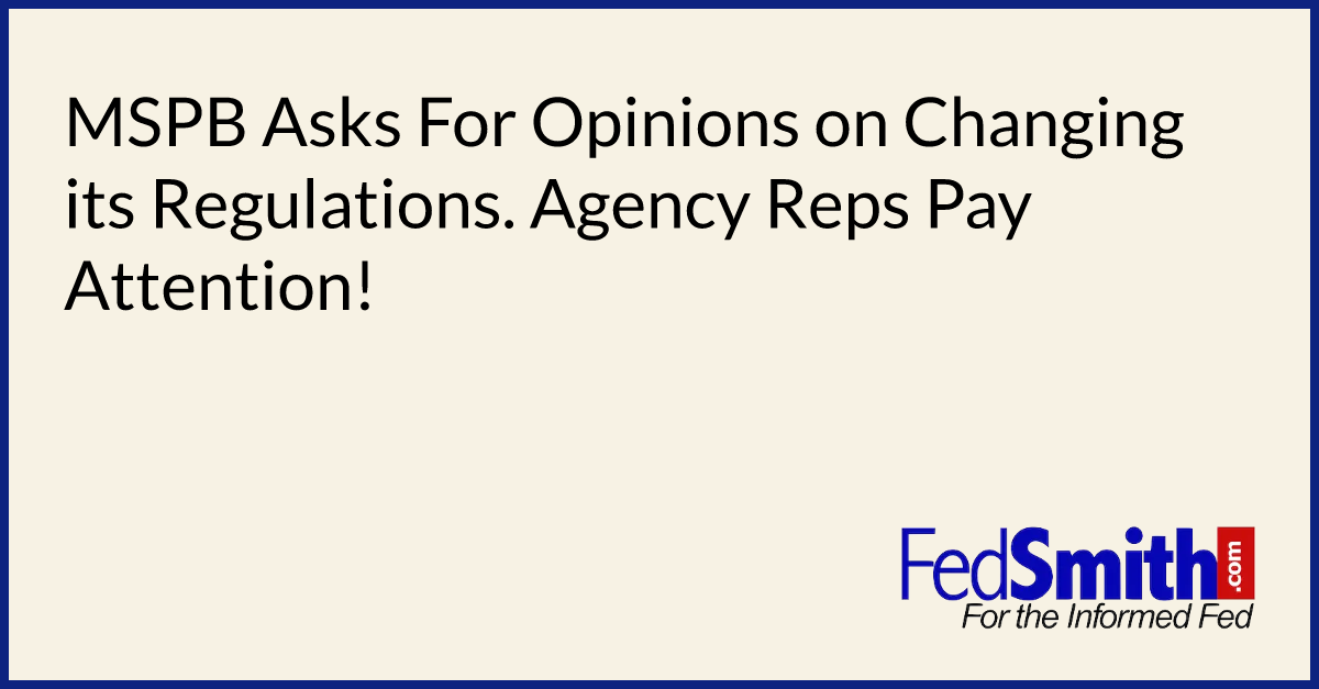 MSPB Asks For Opinions On Changing Its Regulations. Agency Reps Pay ...