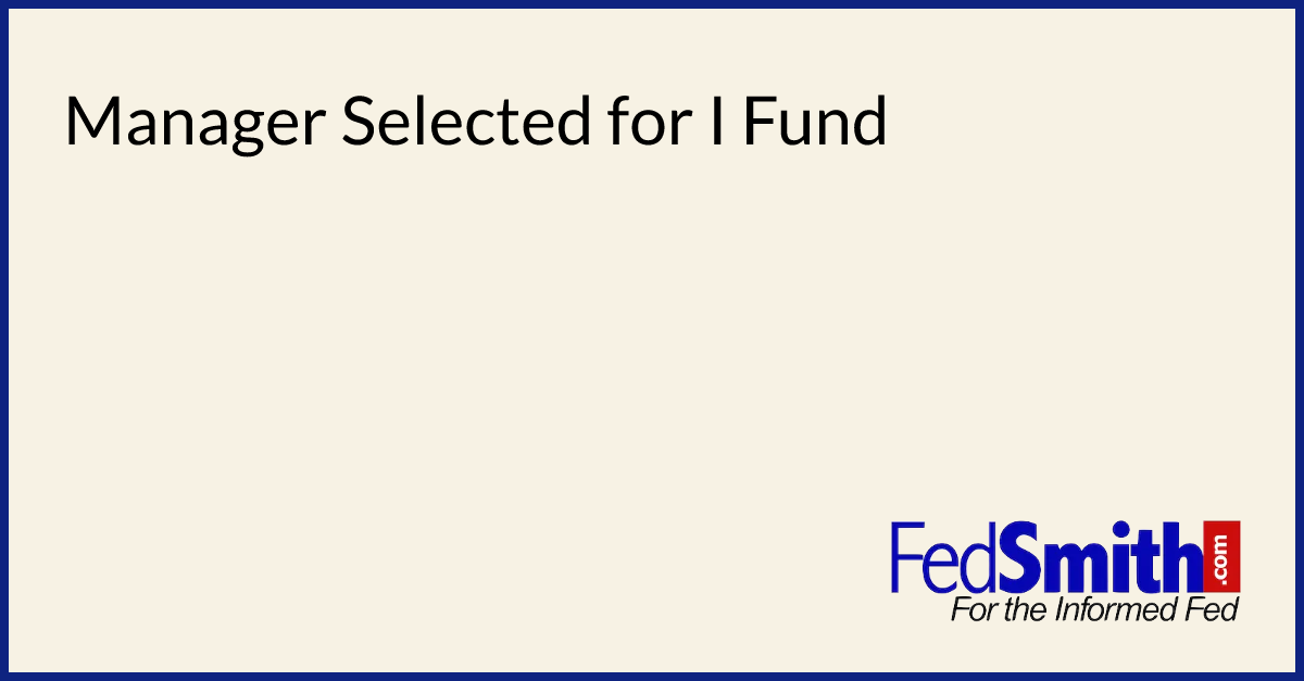 Manager Selected For I Fund | FedSmith.com