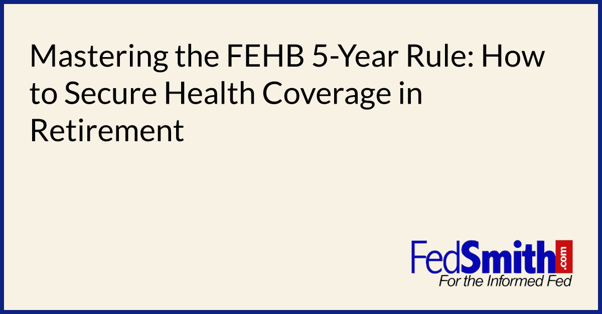 Mastering The FEHB 5-Year Rule: How To Secure Health Coverage In ...