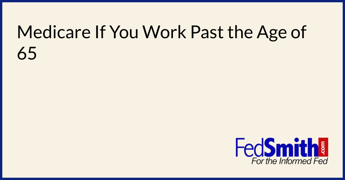 Medicare If You Work Past The Age Of 65 | FedSmith.com