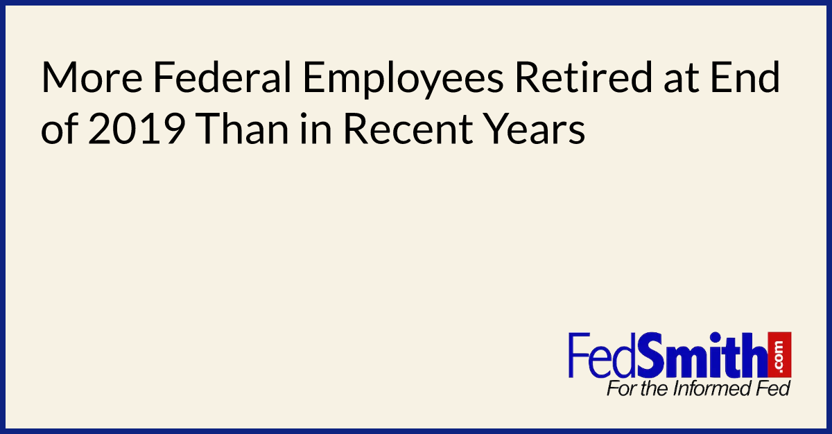 More Federal Employees Retired At End Of 2019 Than In Recent Years ...