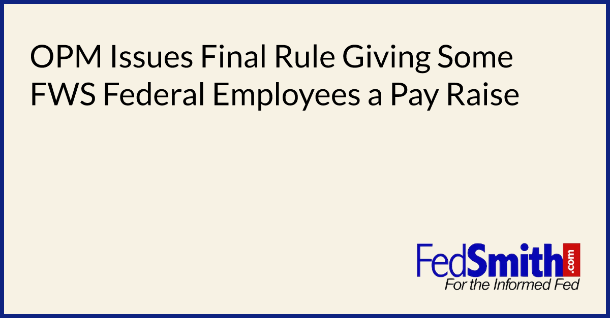 OPM Issues Final Rule Giving Some FWS Federal Employees A Pay Raise ...