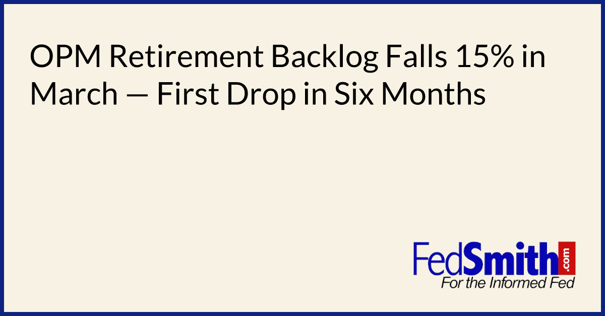 OPM Retirement Backlog Falls 15% In March — First Drop In Six Months ...
