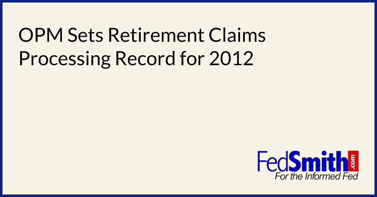 OPM Sets Retirement Claims Processing Record For 2012 | FedSmith.com