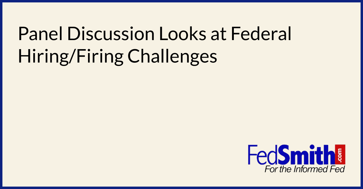 Panel Discussion Looks At Federal Hiring/Firing Challenges | FedSmith.com