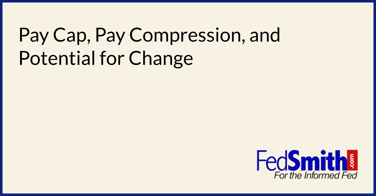 Pay Cap, Pay Compression, And Potential For Change | FedSmith.com