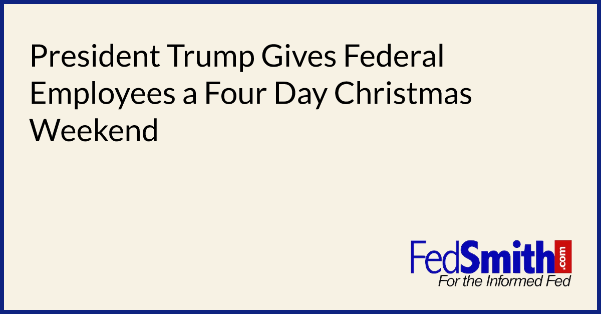President Trump Gives Federal Employees A Four Day Christmas Weekend ...