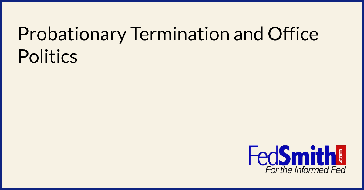 Probationary Termination And Office Politics | FedSmith.com