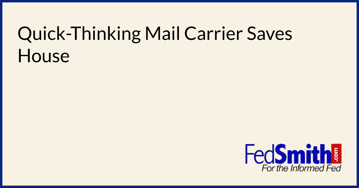 Quick-Thinking Mail Carrier Saves House | FedSmith.com