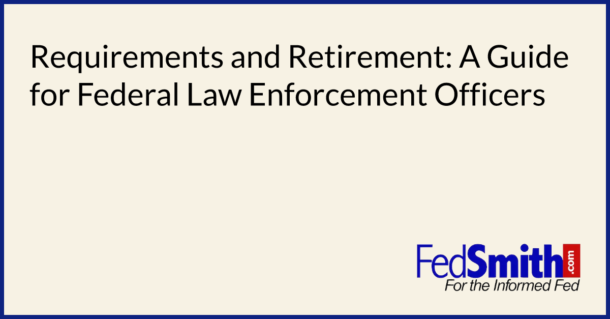 Requirements And Retirement: A Guide For Federal Law Enforcement Officers | FedSmith.com