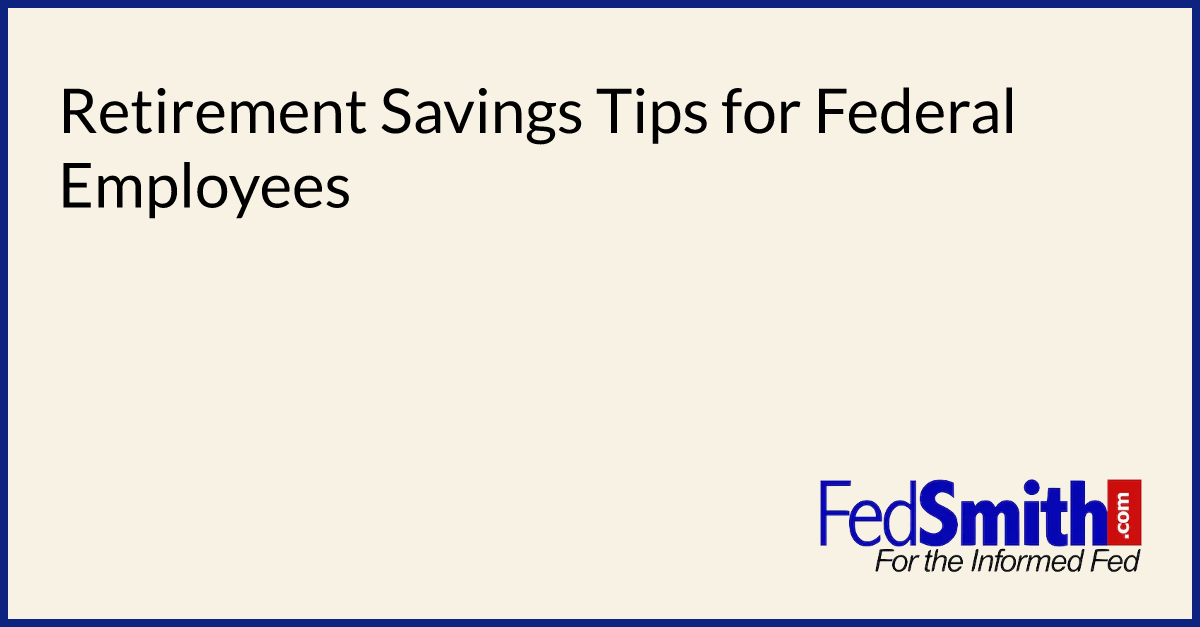 Retirement Savings Tips For Federal Employees | FedSmith.com