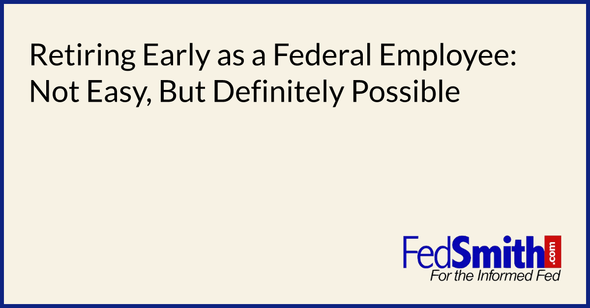 Retiring Early As A Federal Employee: Not Easy, But Definitely Possible ...