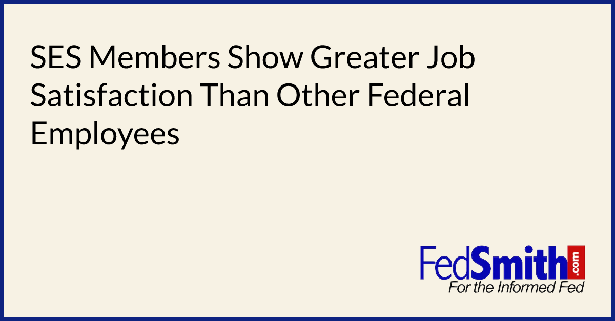 SES Members Show Greater Job Satisfaction Than Other Federal Employees ...