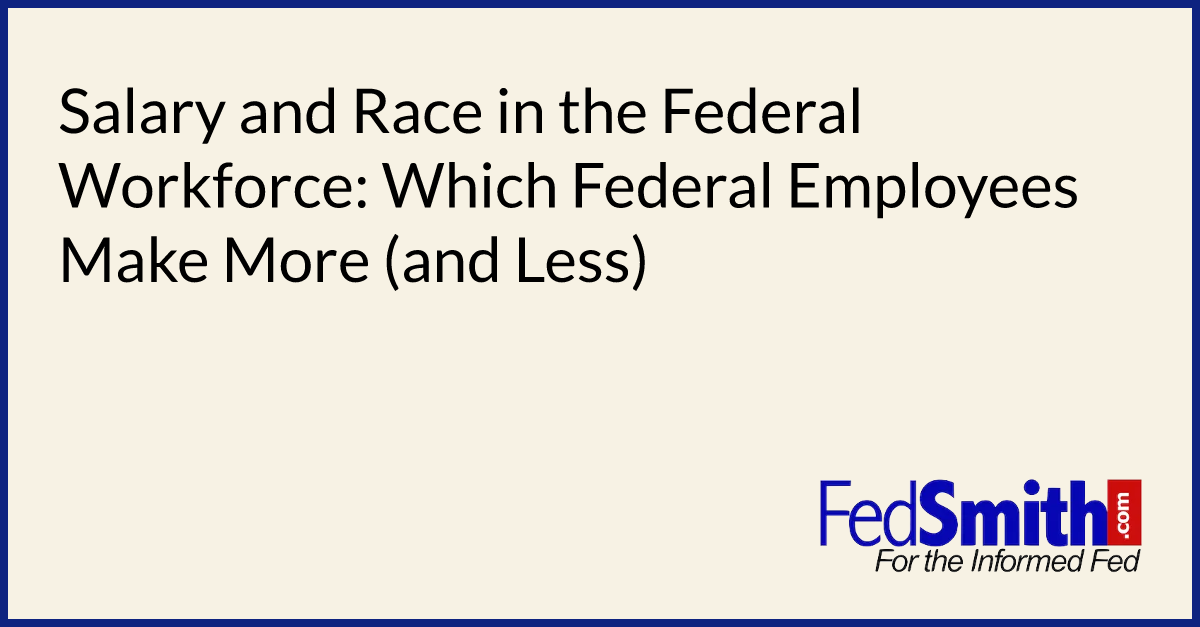 Salary And Race In The Federal Workforce: Which Federal Employees Make ...