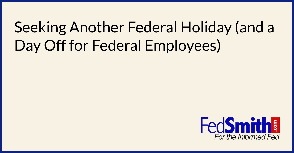Seeking Another Federal Holiday (and A Day Off For Federal Employees ...