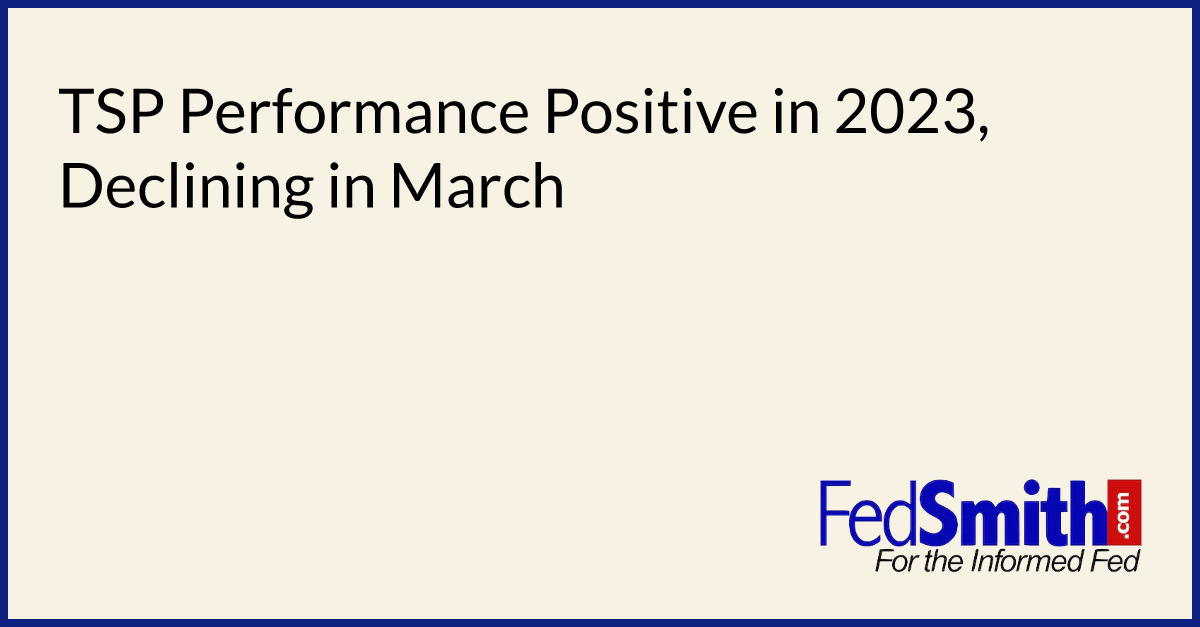 TSP Performance Positive In 2023, Declining In March | FedSmith.com