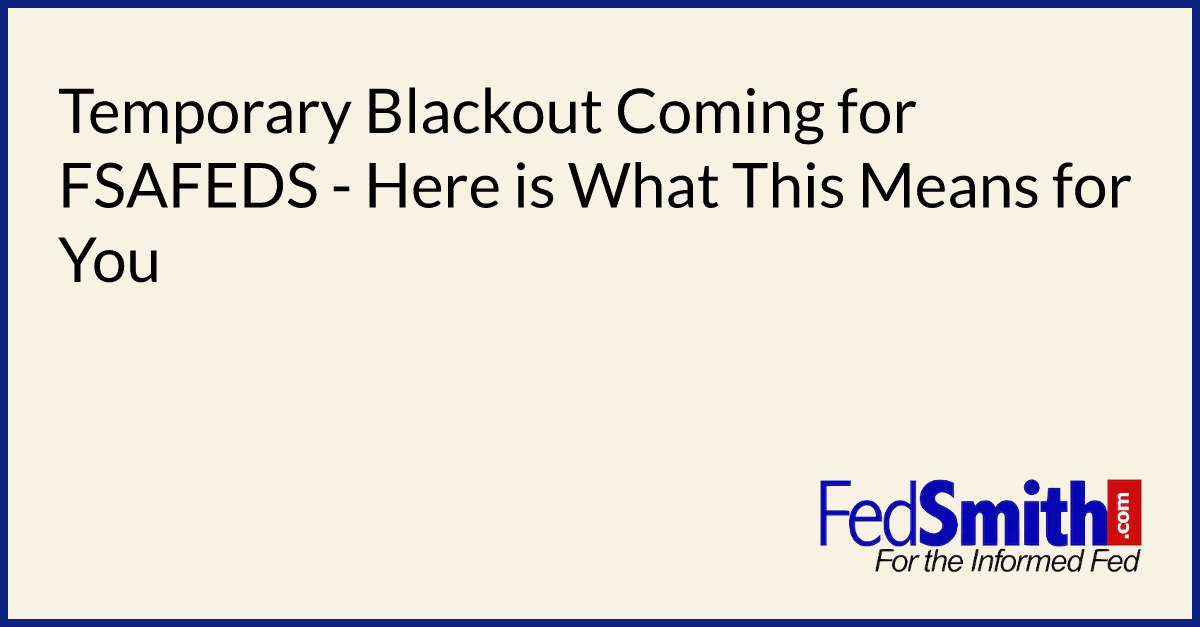 Temporary Blackout Coming For FSAFEDS - Here Is What This Means For You ...