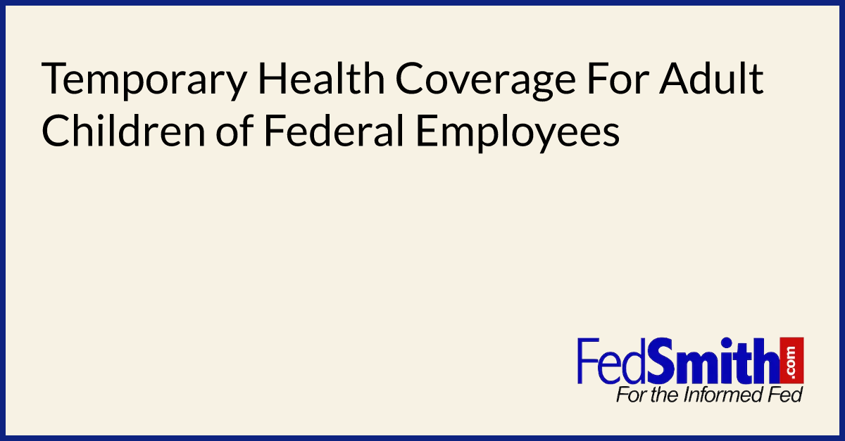 Temporary Health Coverage For Adult Children Of Federal Employees ...