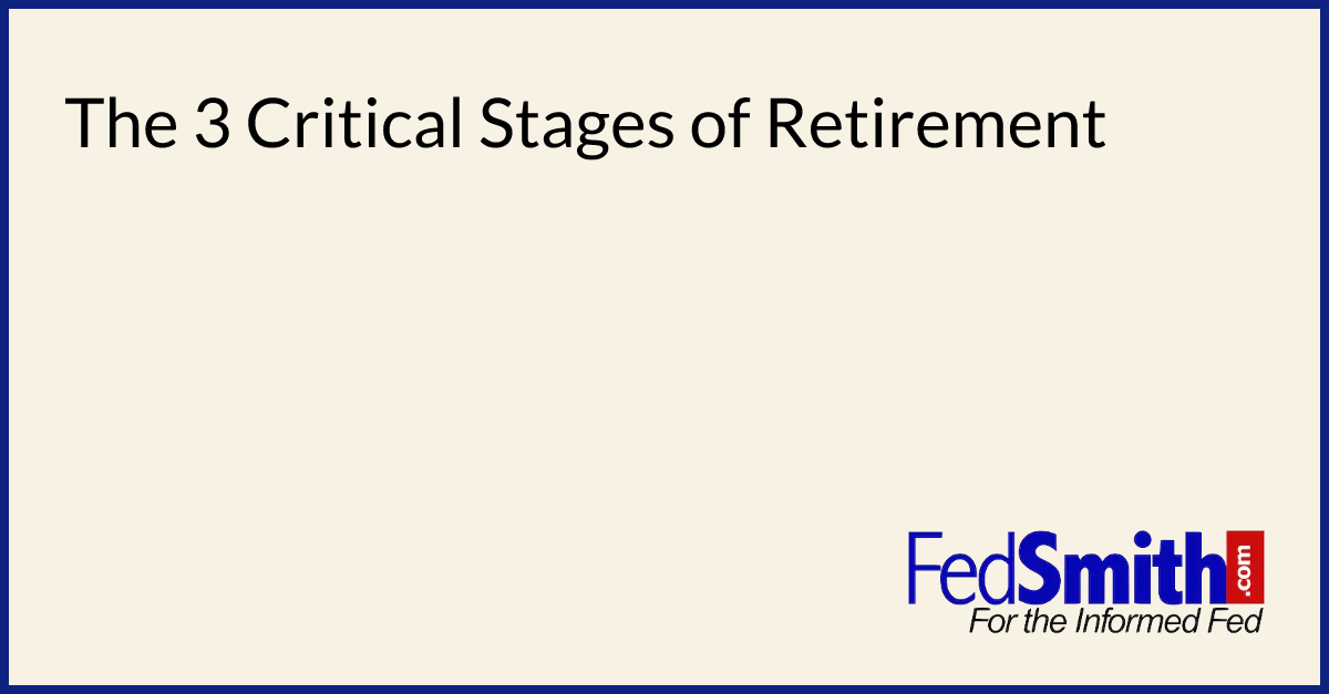 The 3 Critical Stages Of Retirement | FedSmith.com