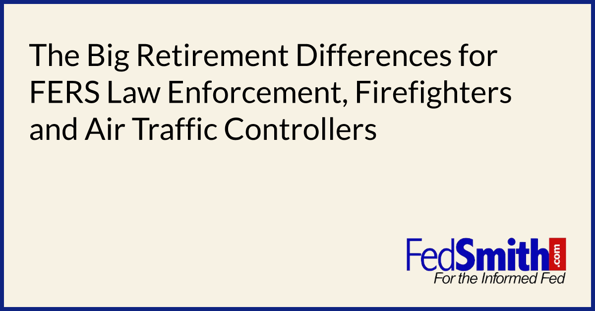 The Big Retirement Differences For FERS Law Enforcement, Firefighters And Air Traffic ...