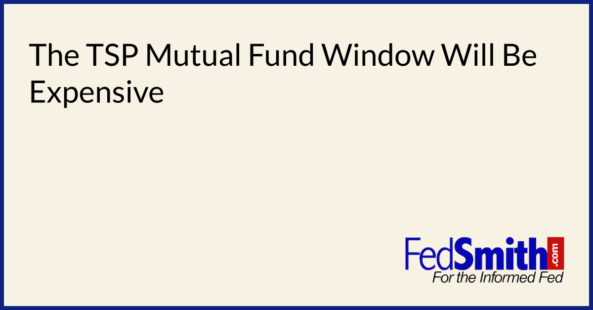 The TSP Mutual Fund Window Will Be Expensive | FedSmith.com