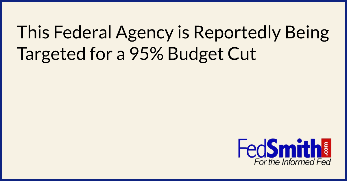 This Federal Agency Is Reportedly Being Targeted For A 95% Budget Cut ...