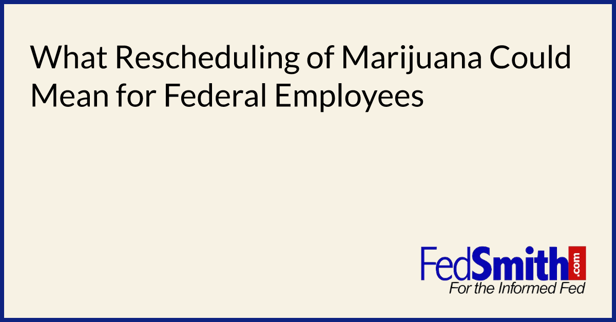 What Rescheduling Of Marijuana Could Mean For Federal Employees ...